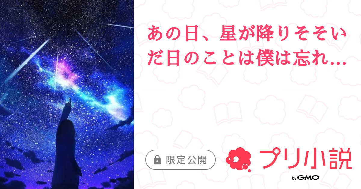 あの日、星が降りそそいだ日のことは僕は忘れない 【連載中】（あさんの小説） 無料スマホ夢小説ならプリ小説 Bygmo